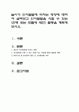 놀이가 인지발달에 미치는 영향에 대하여 살펴보고 인지발달을 시킬 수 있는 (한명 또는 모둠에 대한) 활동을 계획해보시오-1페이지