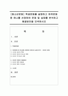 [청소년문화] 학생문화를 설명하고 하위문화 중 하나를 선정하여 문제 및 실태를 분석하고 해결방안을 모색하시오-1페이지