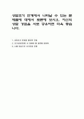 상담초기 단계에서 나타날 수 있는 문제들에 대해서 토론해 보시오 자신의 상담 경험을 서로 공유하면 더욱 좋습니다-1페이지