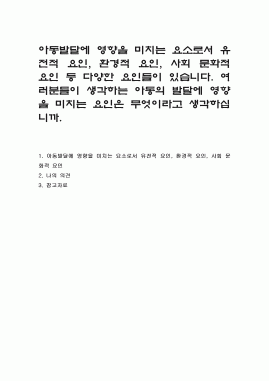 아동발달에 영향을 미치는 요소로서 유전적 요인 환경적 요인 사회 문화적 요인 등 다양한 요인들이 있습니다 여러분들이 생각하는 아동의 발달에 영향을 미치는 요인은 무엇이라고 생각하십니까-1페이지