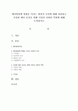 태아발달에 영향을 미치는 환경적 요인에 대해 정리하고 건강한 태아 출산을 위해 가정과 사회의 역할에 대해 논의하시오-1페이지