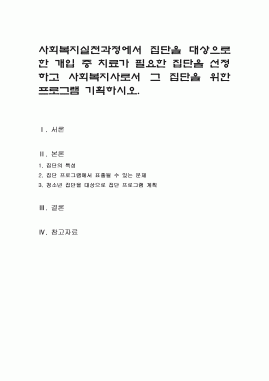 [사회복지] 사회복지실천과정에서 집단을 대상으로 한 개입 중 치료가 필요한 집단을 선정하고 사회복지사로서 그 집단을 위한 프로그램 기획하시오-1페이지