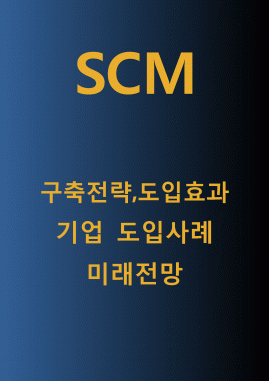 SCM 공급사슬관리 구축전략필요성도입효과분석및 SCM 도입 기업사례분석및 미래방향연구 -SCM 연구레포트-1페이지