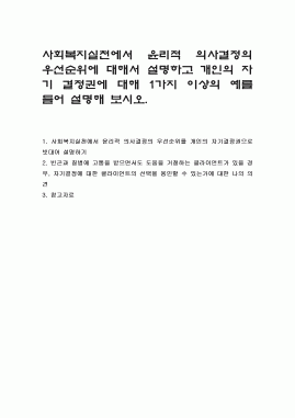 사회복지실천에서 윤리적 의사결정의 우선순위에 대해서 설명하고 개인의 자기 결정권에 대해 1가지 이상의 예를 들어 설명해 보시오-1페이지