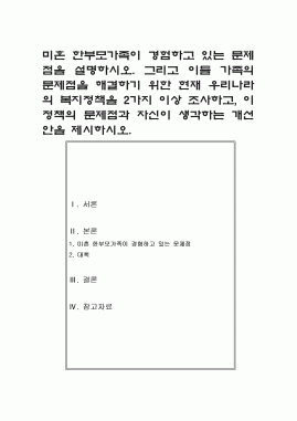 미혼 한부모가족이 경험하고 있는 문제점을 설명하시오 그리고 이들 가족의 문제점을 해결하기 위한 현재 우리나라의 복지정책을 2가지 이상 조사하고 이 정책의 문제점과 자신이 생각하는 개선안을 제시하시오-1페이지