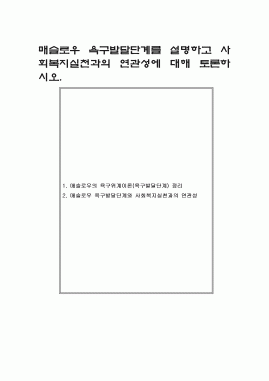 [사회복지] 매슬로우 욕구발달단계를 설명하고 사회복지실천과의 연관성에 대해 토론하시오-1페이지