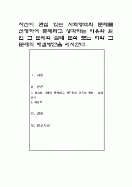 자신이 관심 있는 사회영역의 문제를 선정하여 문제라고 생각하는 이유와 원인 그 문제의 실태 분석 또는 파악 그 문제의 해결방안을 제시한다-1페이지