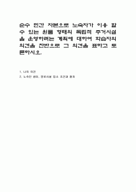 순수 민간 자본으로 노숙자가 이용 할 수 있는 원룸 형태의 독립적 주거시설을 운영하려는 계획에 대하여 학습자의 의견을 찬반으로 그 의견을 표하고 토론하시오-1페이지