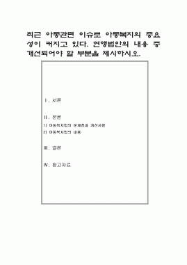 최근 아동관련 이슈로 아동복지의 중요성이 커지고 있다 현행법안의 내용 중 개선되어야 할 부분을 제시하시오-1페이지