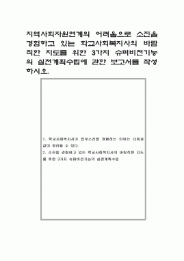 [사회복지] 지역사회자원연계의 어려움으로 소진을 경험하고 있는 학교사회복지사의 바람직한 지도를 위한 3가지 슈퍼비전기능의 실천계획수립에 관한 보고서를 작성하시오-1페이지