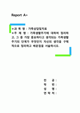 가족상담및치료-가족생활주기에 대하여 정리하고 그 중 가장 중요하다고 생각되는 가족생활주기의 단계가 무엇인지 자신의 생각을 구체적으로 정리하고 배운점을 서술하시오-1페이지