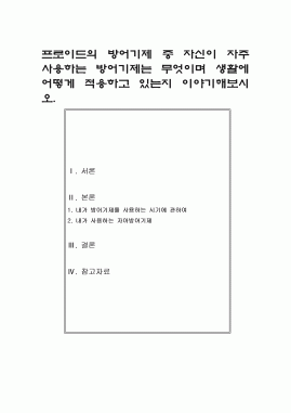 프로이드의 방어기제 중 자신이 자주 사용하는 방어기제는 무엇이며 생활에 어떻게 적용하고 있는지 이야기해보시오-1페이지