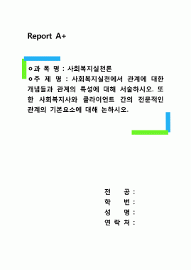 사회복지실천론)사회복지실천에서 관계에 대한 개념들과 관계의 특성에 대해 서술하시오 또한 사회복지사와 클라이언트 간의 전문적인 관계의 기본요소에 대해 논하시오-1페이지