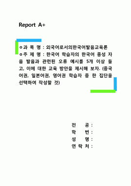 외국어로서의한국어발음교육론)한국어 학습자의 한국어 종성 자음 발음과 관련된 오류 예시를 5개 이상 들고 이에 대한 교육 방안을 제시해 보자 (중국어권 일본어권 영어권 학습자 중 한 집단을 선택하여 작성할 것-1페이지