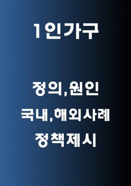 1인가구 특성과 증가원인분석 1인가구 국내해외 정책사례분석 1인가구 문제 해결위한 정책제언-1페이지