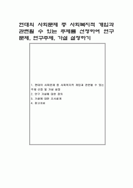 현대의 사회문제 중 사회복지적 개입과 관련될 수 있는 주제를 선정하여 연구문제 연구주제 가설 설정하기-1페이지