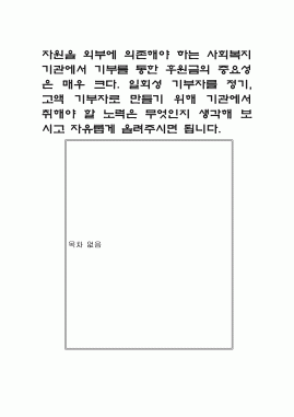 자원을 외부에 의존해야 하는 사회복지기관에서 기부를 통한 후원금의 중요성은 매우 크다 일회성 기부자를 정기 고액 기부자로 만들기 위해 기관에서 취해야 할 노력은 무엇인지 생각해 보시고 자유롭게 올려주시면-1페이지