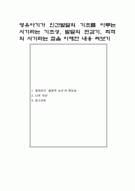 영유아기가 인간발달의 기초를 이루는 시기라는 기초성 발달의 민감기 최적의 시기라는 점을 이해한 내용 써보기-1페이지