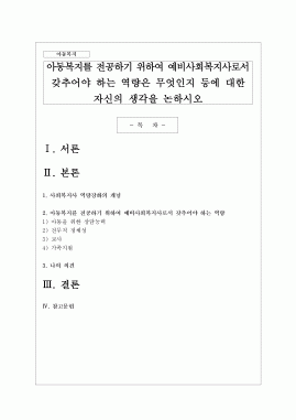 아동복지를 전공하기 위하여 예비사회복지사로서 갖추어야 하는 역량은 무엇인지 등에 대한 자신의 생각을 논하시오-1페이지