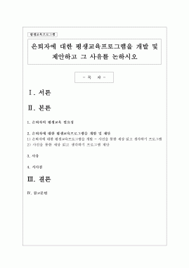 은퇴자에 대한 평생교육프로그램을 개발 및 제안하고 그 사유를 논하시오-1페이지