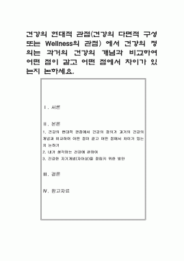 건강의 현대적 관점(건강의 다면적 구성 또는 Wellness의 관점) 에서 건강의 정의는 과거의 건강의 개념과 비교하여 어떤 점이 같고 어떤 점에서 차이가 있는지 논하세요-1페이지