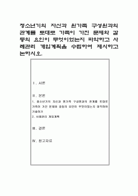 청소년기의 자신과 원가족 구성원과의 관계를 토대로 가족이 가진 문제와 갈등의 요인이 무엇이었는지 파악하고 사례관리 개입계획을 수립하여 제시하고 논하시오-1페이지