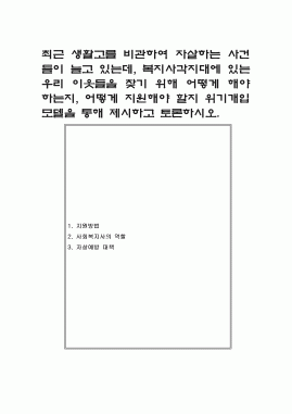 최근 생활고를 비관하여 자살하는 사건들이 늘고 있는데 복지사각지대에 있는 우리 이웃들을 찾기 위해 어떻게 해야 하는지 어떻게 지원해야 할지 위기개입모델을 통해 제시하고 토론하시오-1페이지