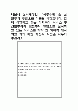 내년에 실시예정인 ‘아동수당’은 선별주의 방법으로 지급될 예정입니다 현재 시행되고 있는 사회복지 서비스 중 선별주의와 보편주의 방법으로 실시되고 있는 서비스를 각각 한 가지씩 제시하고 이에 대한 개인의 -1페이지