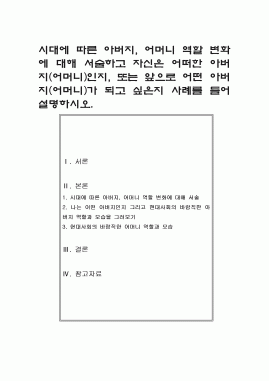 시대에 따른 아버지 어머니 역할 변화에 대해 서술하고 자신은 어떠한 아버지(어머니)인지 또는 앞으로 어떤 아버지(어머니)가 되고 싶은지 사례를 들어 설명하시오-1페이지