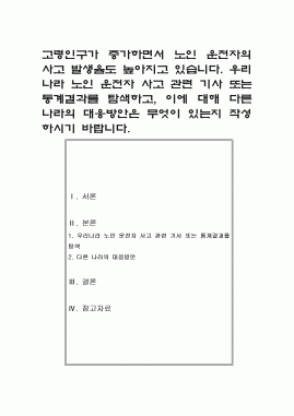 고령인구가 증가하면서 노인 운전자의 사고 발생율도 높아지고 있습니다 우리나라 노인 운전자 사고 관련 기사 또는 통계결과를 탐색하고 이에 대해 다른 나라의 대응방안은 무엇이 있는지 작성하시기 바랍니다-1페이지