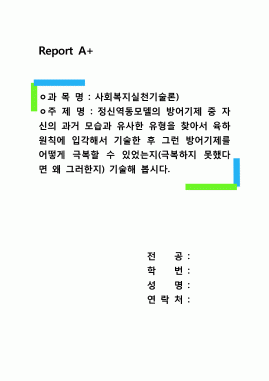 사회복지실천기술론)정신역동모델의 방어기제 중 자신의 과거 모습과 유사한 유형을 찾아서 육하원칙에 입각해서 기술한 후 그런 방어기제를 어떻게 극복할 수 있었는지(극복하지 못했다면 왜 그러한지) 기술해 봅시-1페이지