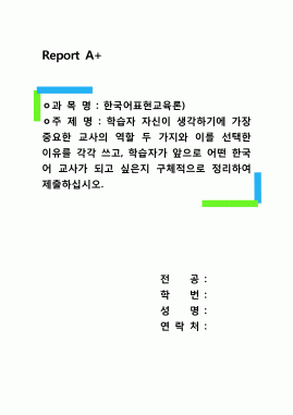 한국어표현교육론)학습자 자신이 생각하기에 가장 중요한 교사의 역할 두 가지와 이를 선택한 이유를 각각 쓰고 학습자가 앞으로 어떤 한국어 교사가 되고 싶은지 구체적으로 정리하여 제출하십시오-1페이지