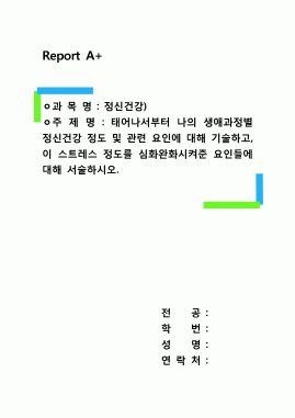 정신건강)태어나서부터 나의 생애과정별 정신건강 정도 및 관련 요인에 대해 기술하고 이 스트레스 정도를 심화완화시켜준 요인들에 대해 서술하시오-1페이지