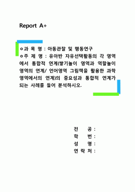 아동관찰및행동연구)유아반 자유선택활동의 각 영역에서 통합적 연계(쌓기놀이 영역과 역할놀이 영역의 연계 언어영역 그림책을 활용한 과학영역에서의 연계)의 중요성과 통합적 연계가 되는 사례를 들어 분석하시오-1페이지