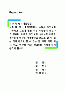 아동발달)미래사회에는 수많은 직업들이 사라지고 그보다 훨씬 적은 직업들이 생긴다고 합니다 어떠한 직업들이 살아남고 어떠한 분야들이 인간을 대체할까요 돈으로 살 수 없는 것과 돈으로 살 수 있는 것 과학 의-1페이지