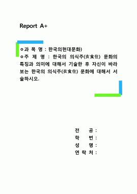 한국의현대문화)한국의 의식주(衣食住) 문화의 특징과 의미에 대해서 기술한 후 자신이 바라보는 한국의 의식주(衣食住) 문화에 대해서 서술하시오-1페이지