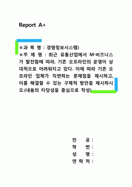 경영정보시스템)최근 유통산업에서 M-비즈니스가 발전함에 따라 기존 오프라인의 운영이 상대적으로 어려워지고 있다 이에 따라 기존 오프라인 업체가 직면하는 문제점을 제시하고 이를 해결할 수 있는 구체적 방안-1페이지