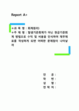 회계원리)발생기준회계가 아닌 현금기준회계 방법으로 수익 및 비용을 인식하여 재무제표를 작성하게 되면 어떠한 문제점이 나타날까-1페이지