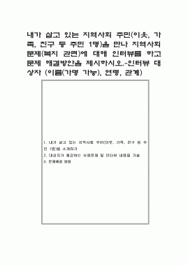 내가 살고 있는 지역사회 주민(이웃 가족 친구 등 주민 1명)을 만나 지역사회문제(복지 관련)에 대해 인터뷰를 하고 문제 해결방안을 제시하시오-인터뷰 대상자 (이름(가명 가능) 연령 관계)-1페이지