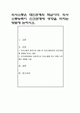 의사소통은 대인관계의 핵심이다 의사소통능력이 인간관계에 영향을 미치는 방법에 논하시오-1페이지