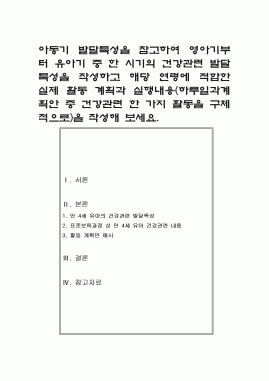 아동기 발달특성을 참고하여 영아기부터 유아기 중 한 시기의 건강관련 발달특성을 작성하고 해당 연령에 적합한 실제 활동 계획과 실행내용(하루일과계획안 중 건강관련 한 가지 활동을 구체적으로)을 작성해 보세-1페이지