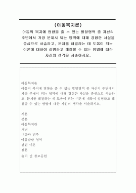 아동복지론)아동의 복지에 영향을 줄 수 있는 발달영역 중 자신의 주변에서 가장 문제시 되는 영역에 대해 경험한 사실을 중심으로 서술하고 문제를 해결하는 데 도움이 되는 이론에 대하여 설명하고 해결할 수 있는-1페이지