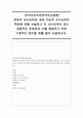 외국어로서의한국어교재론)문법적 교수요목과 개념기능적 교수요목의 특징에 대해 서술하고 두 교수요목이 갖는 공통적인 문제점과 이를 해결하기 위한 구체적인 방안을 예를 들어 서술하시오-1페이지