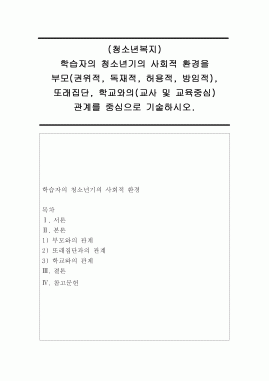 청소년복지)학습자의 청소년기의 사회적 환경을 부모(권위적 독재적 허용적 방임적) 또래집단 학교와의(교사 및 교육중심) 관계를 중심으로 기술하시오-1페이지