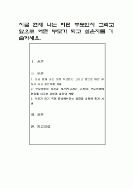 지금 현재 나는 어떤 부모인지 그리고 앞으로 어떤 부모가 되고 싶은지를 기술하세요-1페이지