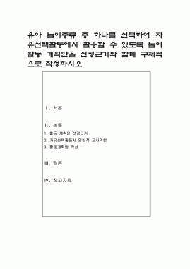 [사범/법학] 유아 놀이종류 중 하나를 선택하여 자유선택활동에서 활용할 수 있도록 놀이 활동 계획안을 선정근거와 함께 구체적으로 작성하시오-1페이지