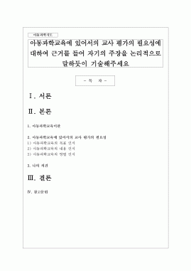 아동과학교육에 있어서의 교사 평가의 필요성에 대하여 근거를 들어 자기의 주장을 논리적으로 말하듯이 기술해주세요-1페이지