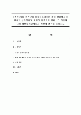 [평가인증] 평가인증 통합지표에서는 놀이 상황에서의 교사의 상호작용과 지원이 강조되고 있다 그 이유에 대해 예비보육교사로서 자신의 생각을 논하시오-1페이지