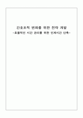 [간호관리학] 간호조직 변화를 위한 전략 개발 -효율적인 시간 관리를 위한 인계시간 단축--1페이지