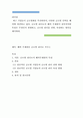 리더십-최근 기업들이 글로벌화를 추진하면서 다양한 글로벌 인력을 해외에 파견하고 있다 글로벌 리더로서 해외 주재원이 갖추어야할 특성은 무엇인지 설명하고 글로벌 리더를 선발 육성하는 방안을 제시하라-1페이지